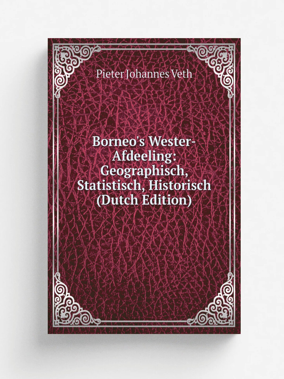 Borneo's Wester-Afdeeling: Geographisch, Statistisch, Historisch (Dutch Edition)