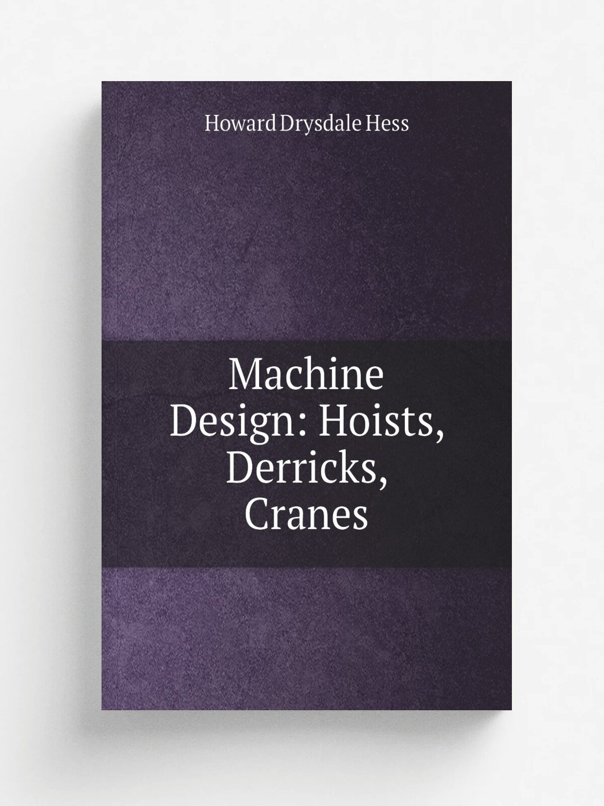 Machine Design: Hoists, Derricks, Cranes | Howard Drysdale Hess | 1912 | J.B. Lippincott company | Репринт