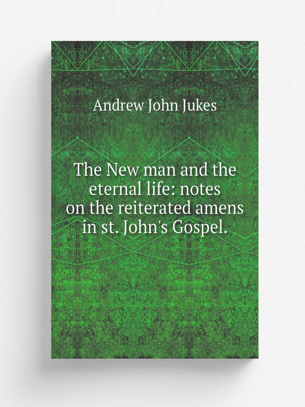 The New man and the eternal life: notes on the reiterated amens in st. John's Gospel. | Andrew John Jukes | 1881 | Репринт
