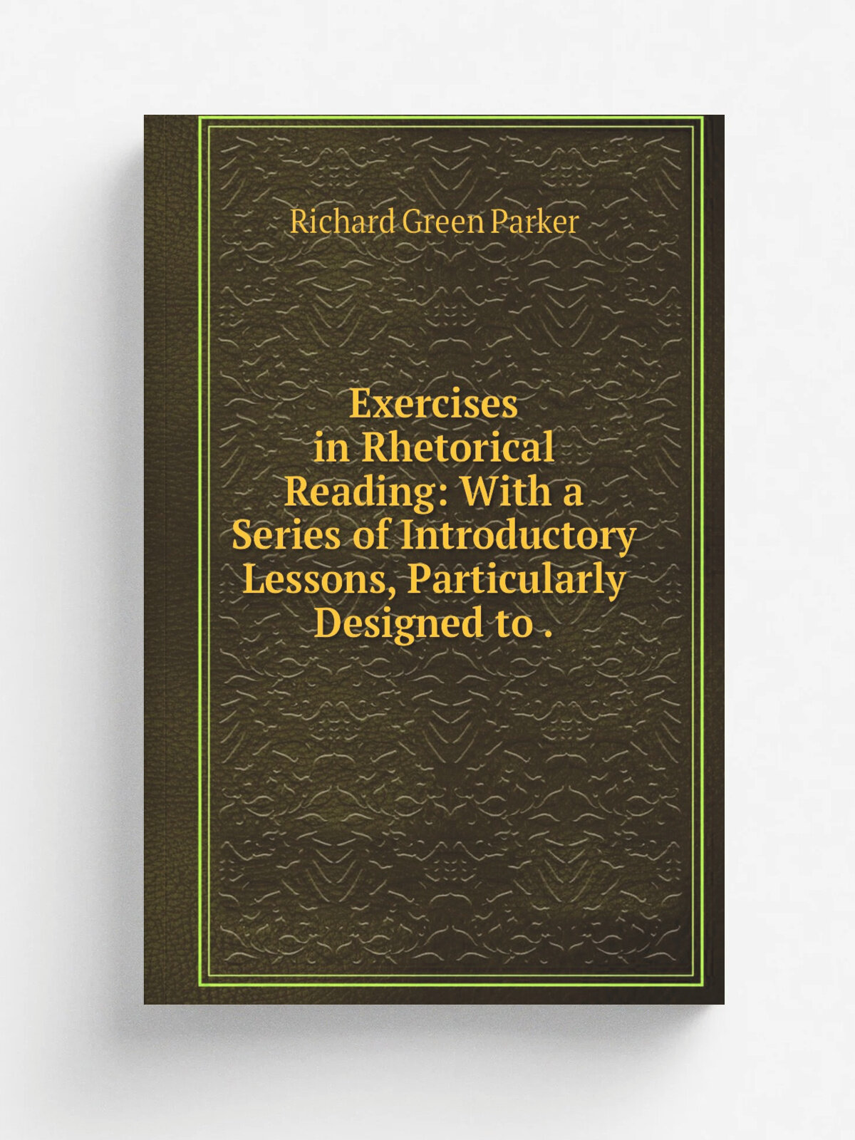 Exercises in Rhetorical Reading: With a Series of Introductory Lessons, Particularly Designed to . | Richard Green Parker | 1849 | H.W. Derby & Co. |…