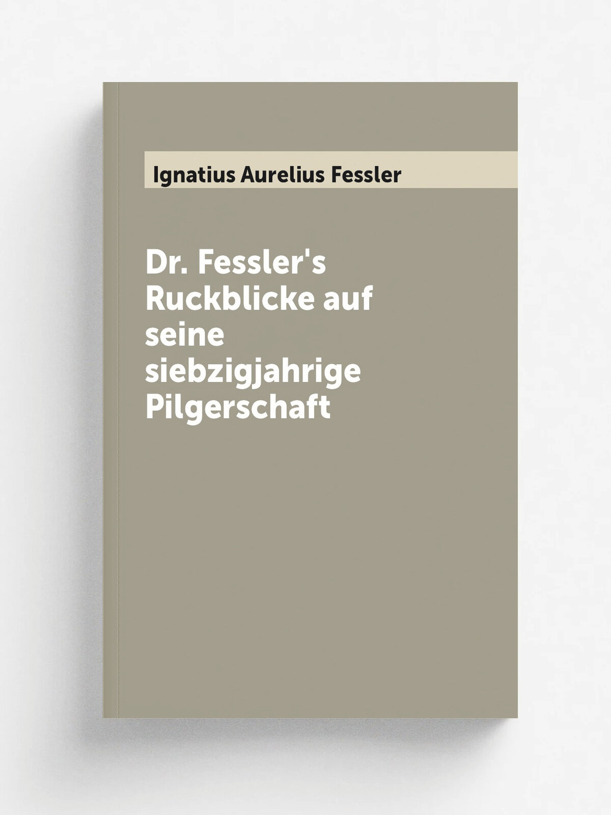 Dr. Fessler's Ruckblicke auf seine siebzigjahrige Pilgerschaft