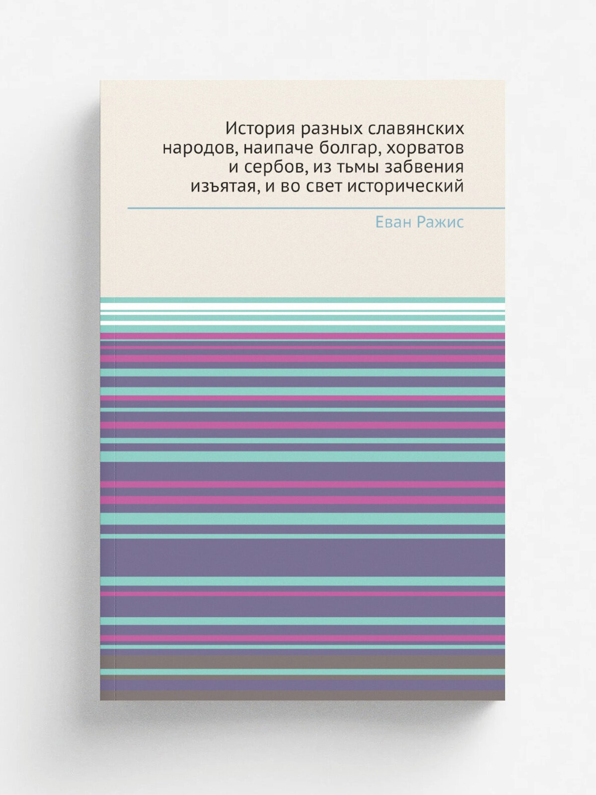 История разных славянских народов, наипаче болгар, хорватов и сербов, из тьмы забвения изъятая, и во свет исторический