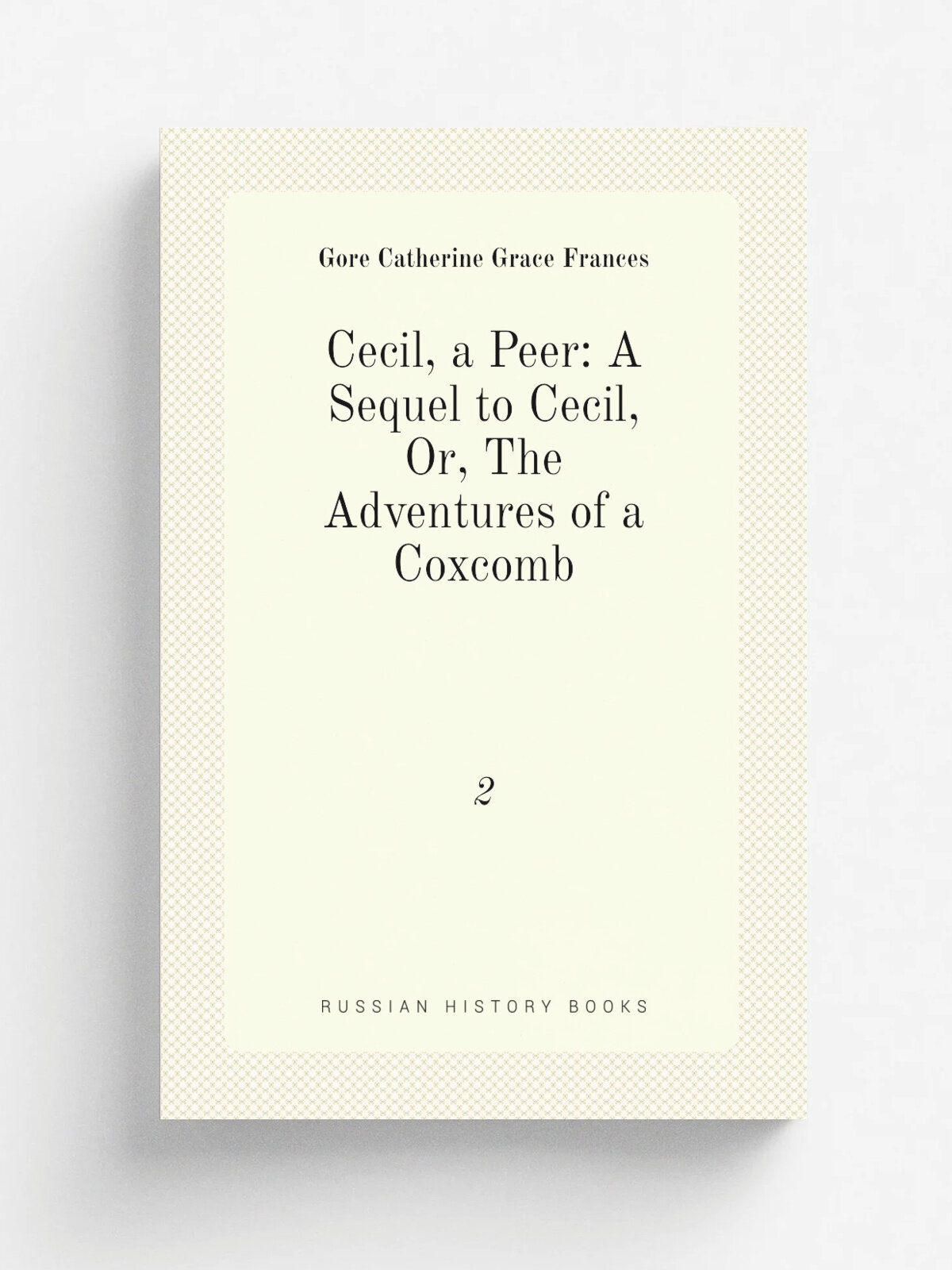 Cecil, a Peer: A Sequel to Cecil, Or, The Adventures of a Coxcomb. 2