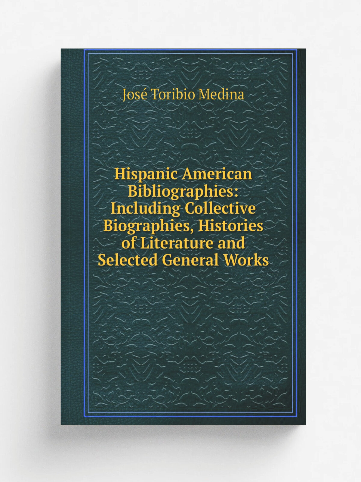 Hispanic American Bibliographies: Including Collective Biographies, Histories of Literature and Selected General Works