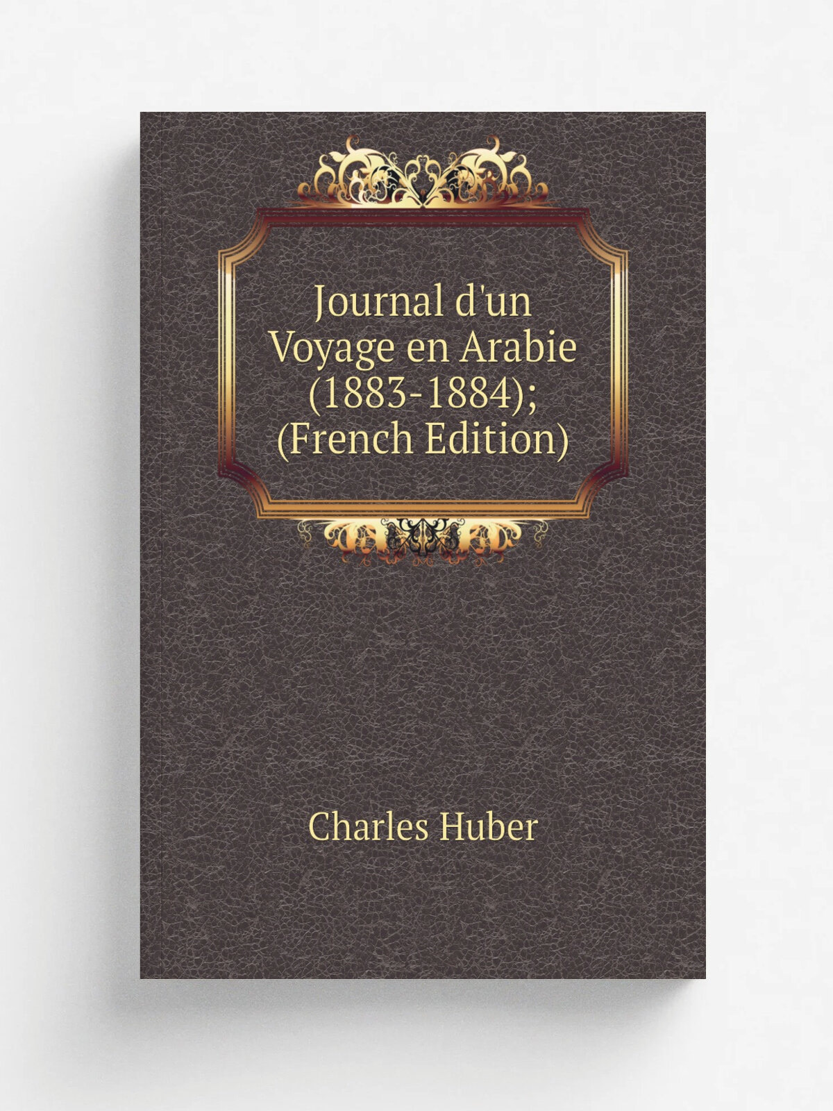 Journal d'un Voyage en Arabie (1883-1884); (French Edition) | Charles Huber | Репринт