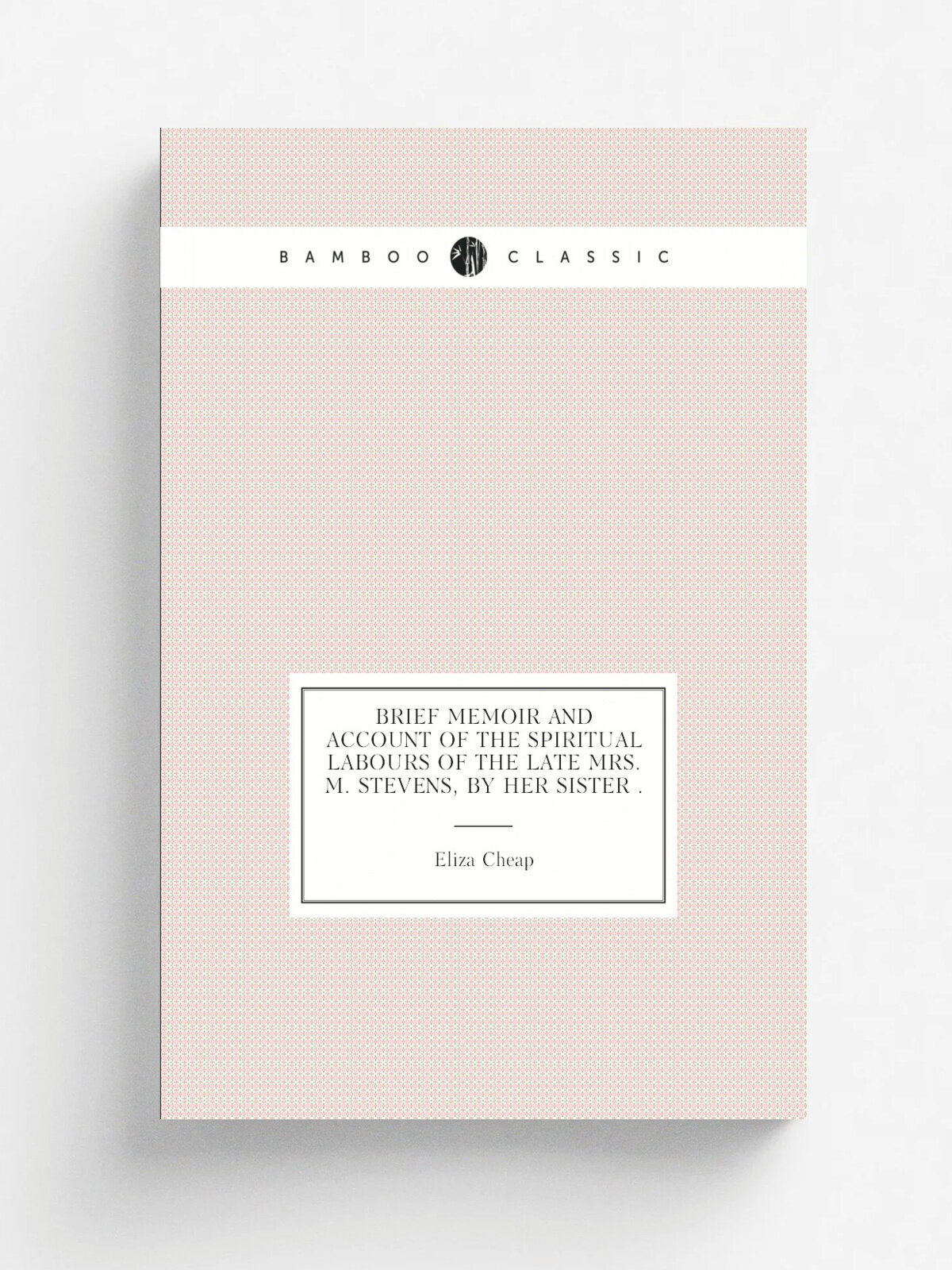 Brief memoir and account of the spiritual labours of the late mrs. M. Stevens, by her sister .