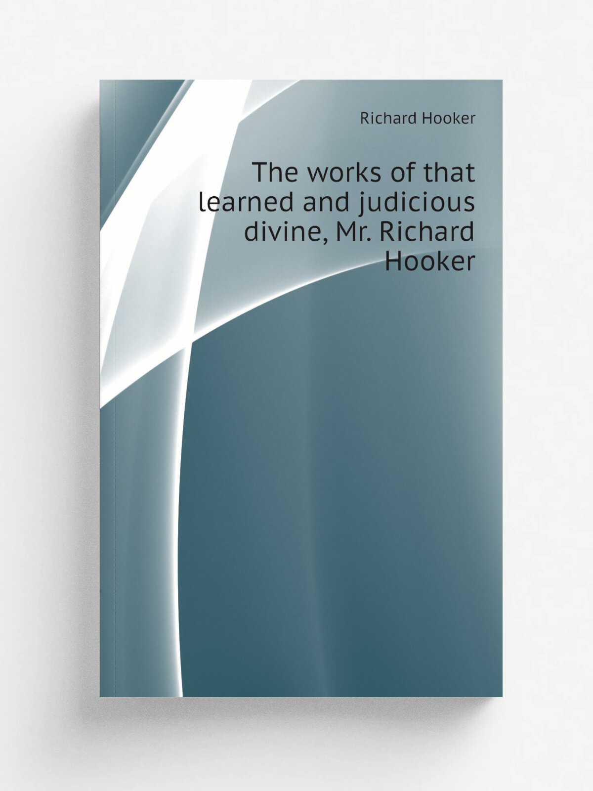 The works of that learned and judicious divine, Mr. Richard Hooker | Richard Hooker | Репринт