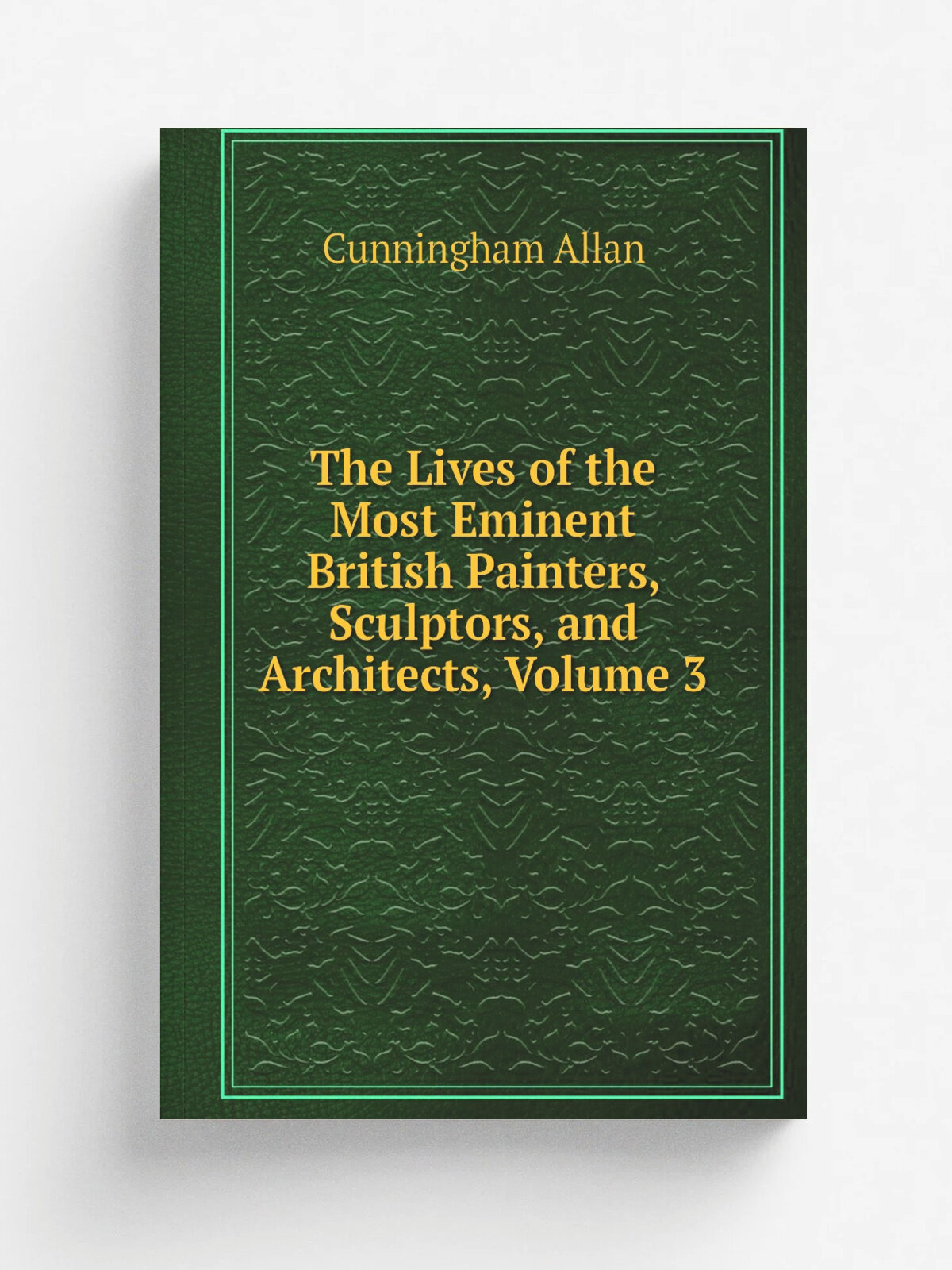 The Lives of the Most Eminent British Painters, Sculptors, and Architects, Volume 3 | Cunningham Allan | Репринт