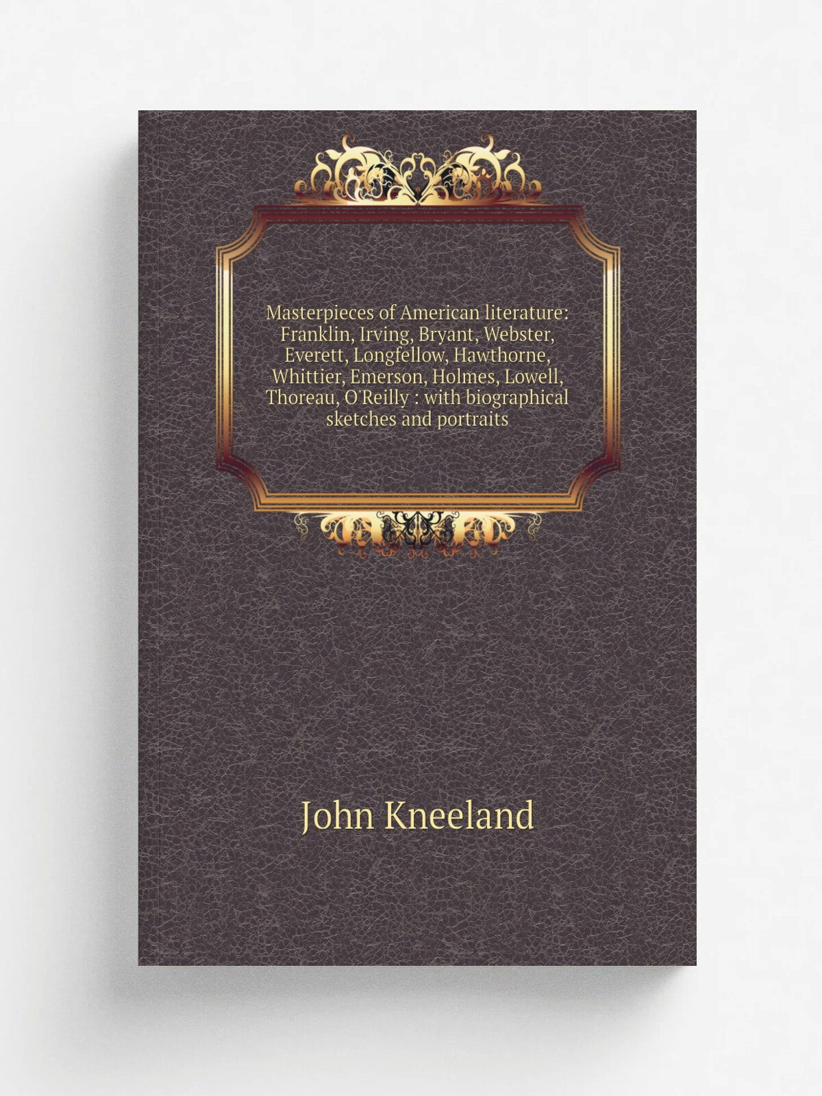 "Masterpieces of American literature: Franklin, Irving, Bryant, Webster, Everett, Longfellow, Hawthorne, Whittier, Emerson, Holmes, Lowell, Thoreau, …