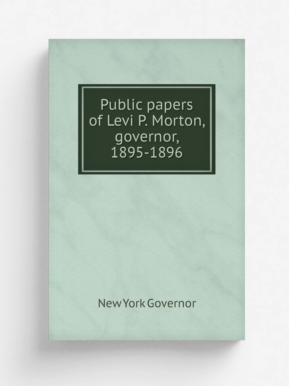 Public papers of Levi P. Morton, governor, 1895-1896