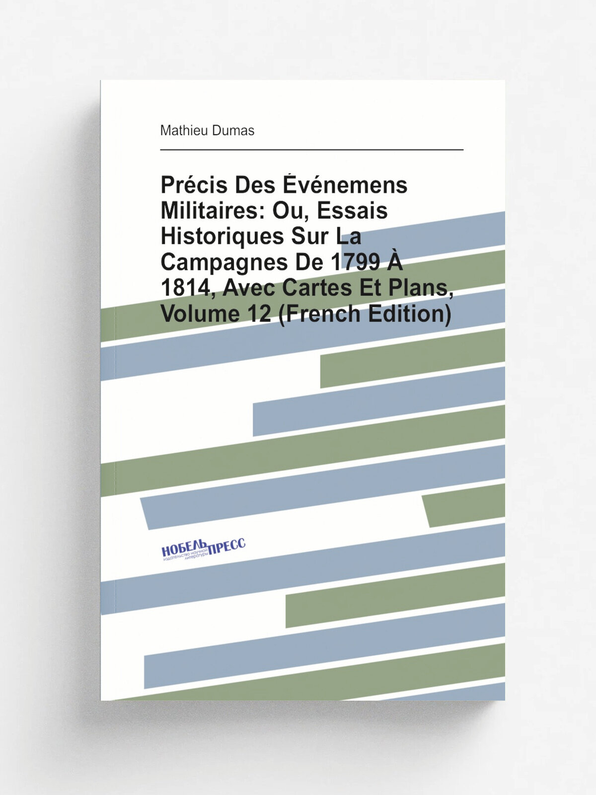 Pr.cis Des .v.nemens Militaires: Ou, Essais Historiques Sur La Campagnes De 1799 . 1814, Avec Cartes Et Plans, Volume 12 (French Edition) | Mathieu D…