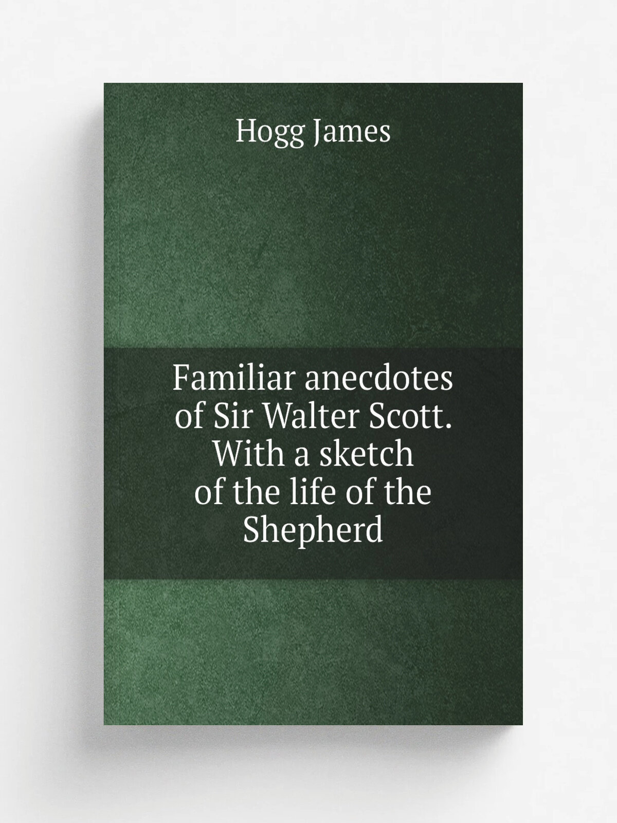 Familiar anecdotes of Sir Walter Scott. With a sketch of the life of the Shepherd