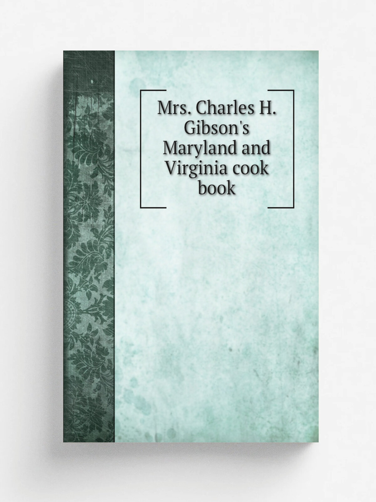 Mrs. Charles H. Gibson's Maryland and Virginia cook book