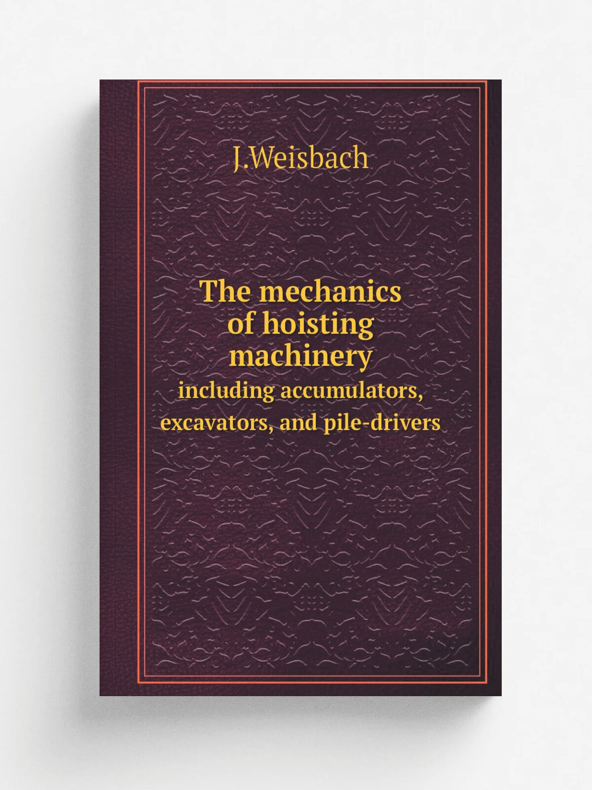 The mechanics of hoisting machinery. including accumulators, excavators, and pile-drivers