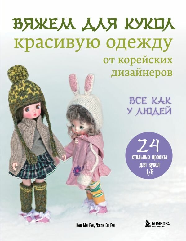 Практическое руководство Бомбора "Вяжем для кукол красивую одежду от корейских дизайнеров. Все как у людей. 24 стильных проекта для кукол 1/6", Ген К, Ген Ч, 2 2025 г.