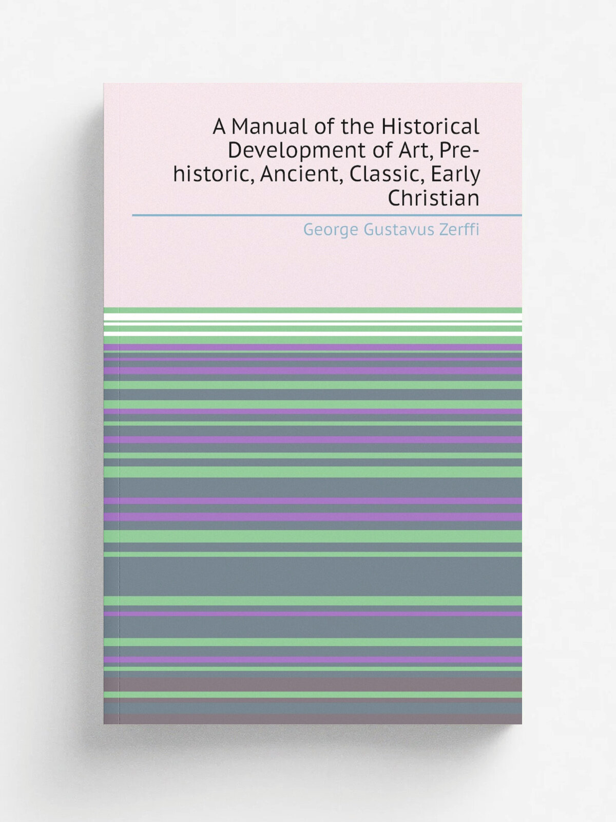 A Manual of the Historical Development of Art, Pre-historic, Ancient, Classic, Early Christian | George Gustavus Zerffi | Репринт