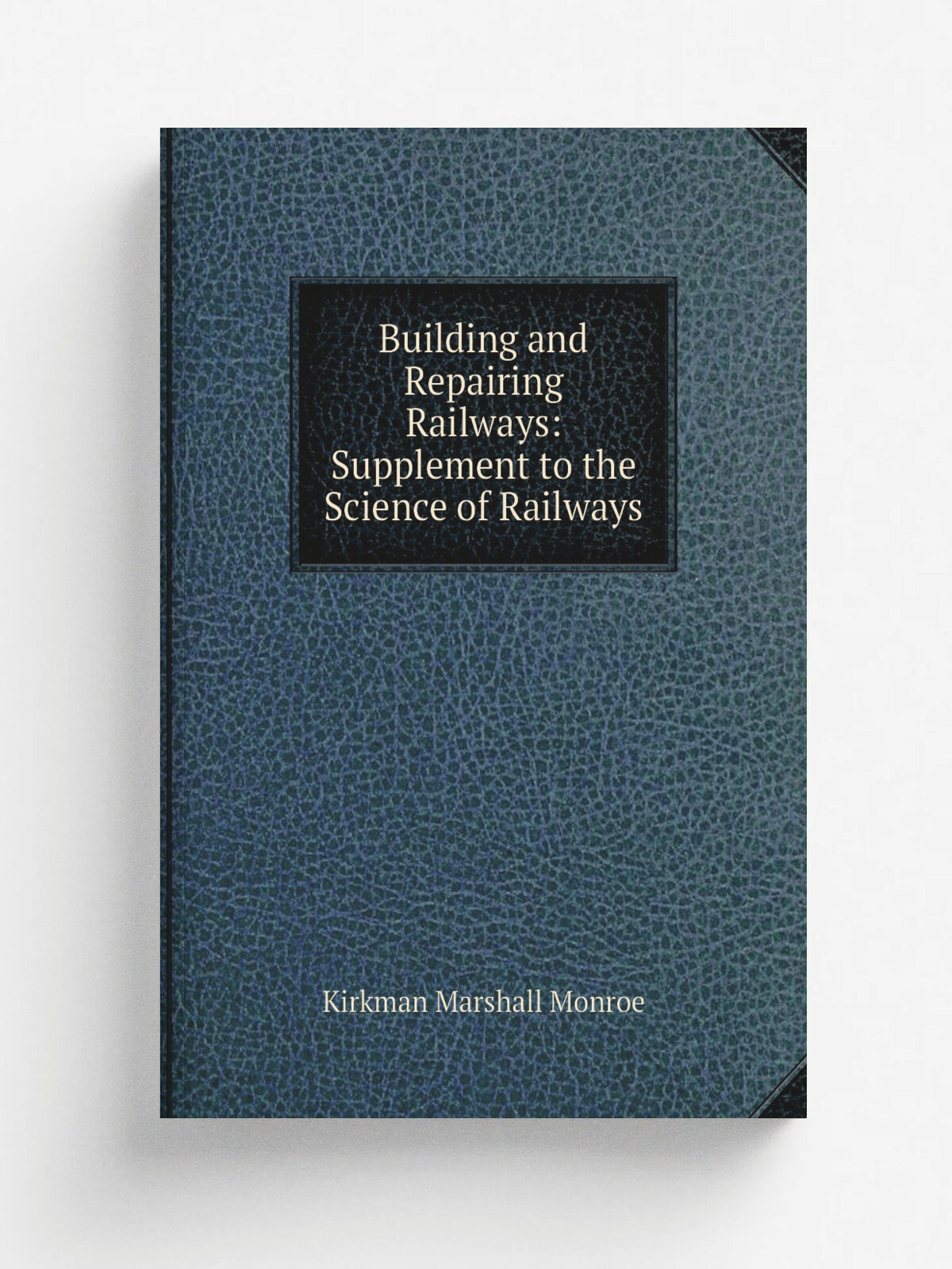 Building and Repairing Railways: Supplement to the Science of Railways | Kirkman Marshall Monroe | Репринт