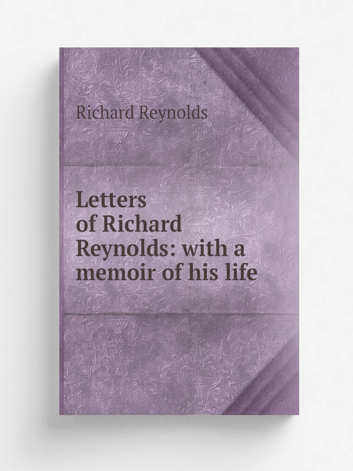 Letters of Richard Reynolds: with a memoir of his life
