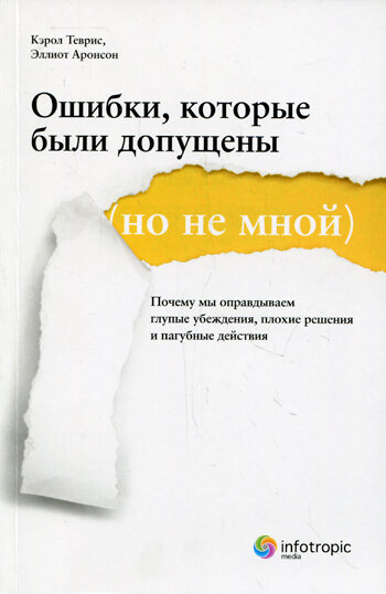 Ошибки, которые были допущены (но не мной) : почему мы оправдываем глупые убеждения, плохие решения и пагубные действия. Аронсон Э, Теврис К.