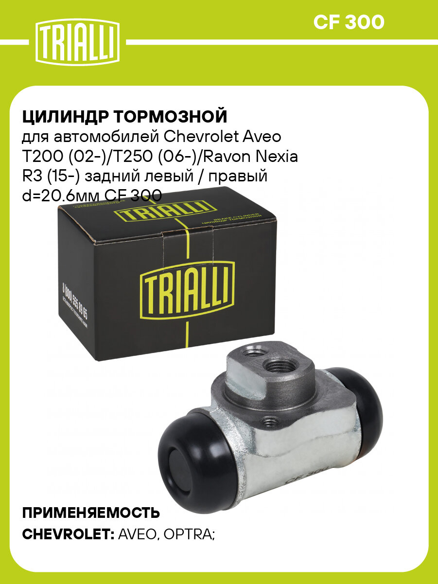 Цилиндр тормозной для автомобилей Chevrolet Aveo T200 (02-)/T250 (06-)/Ravon Nexia R3 (15-) задний левый / правый d=20.6мм CF 300 TRIALLI