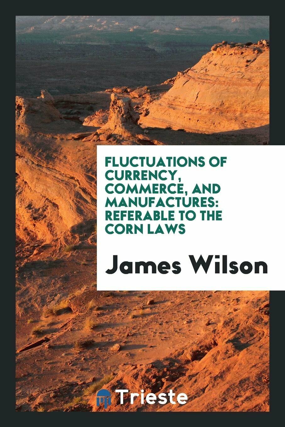 Fluctuations of Currency, Commerce, and Manufactures. Referable to the Corn Laws