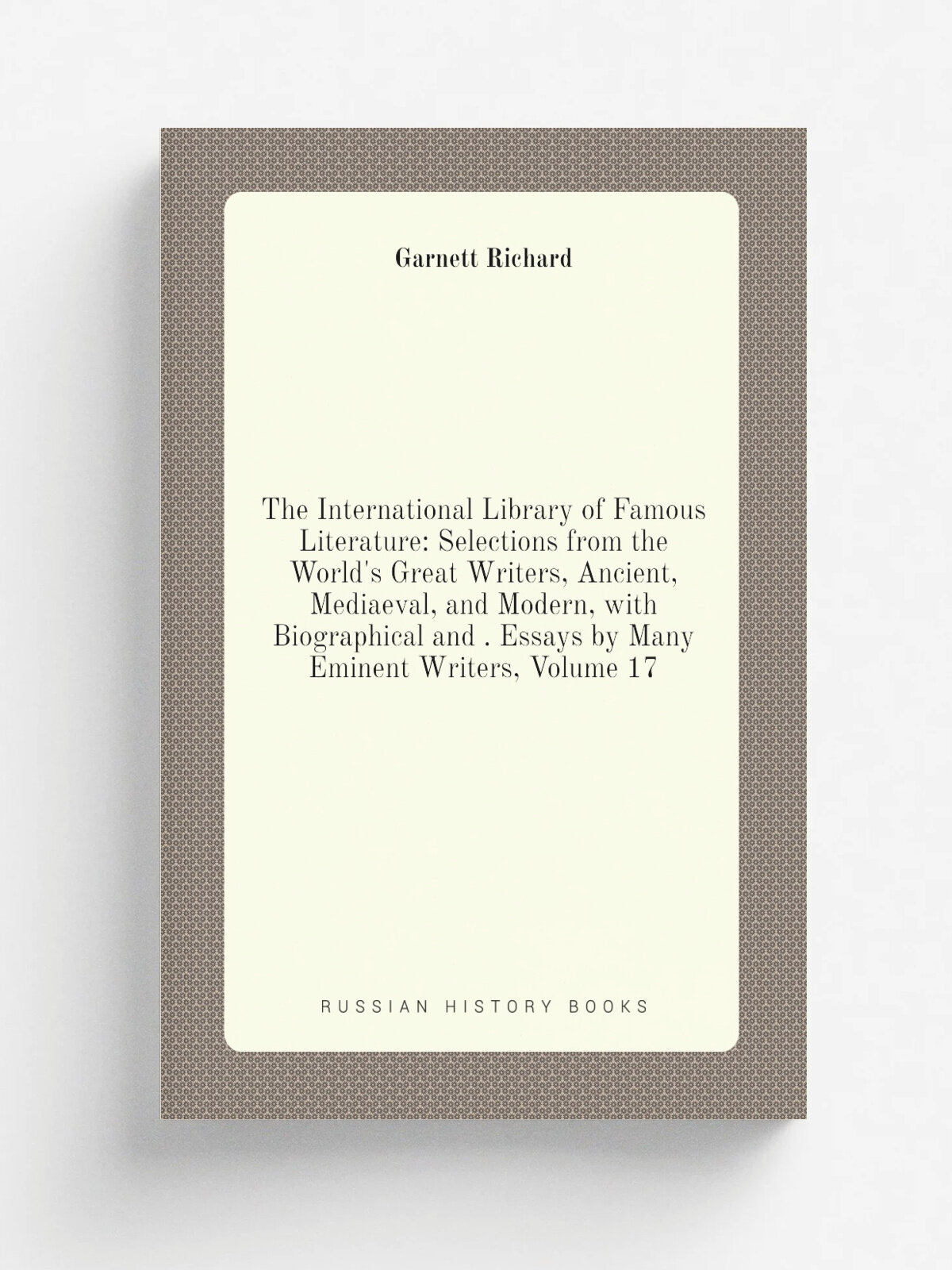The International Library of Famous Literature: Selections from the World's Great Writers, Ancient, Mediaeval, and Modern, with Biographical and . Es…