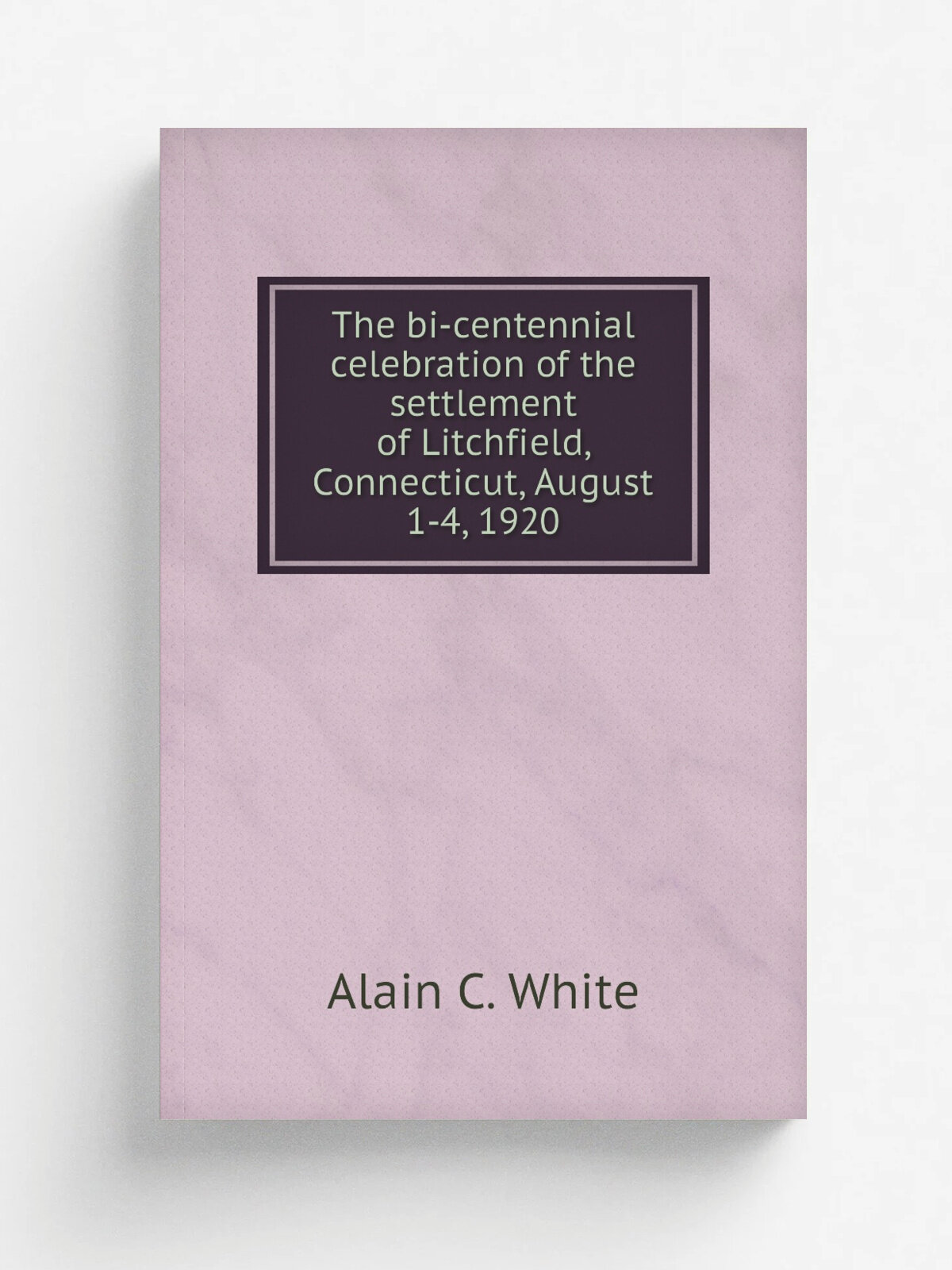 The bi-centennial celebration of the settlement of Litchfield, Connecticut, August 1-4, 1920