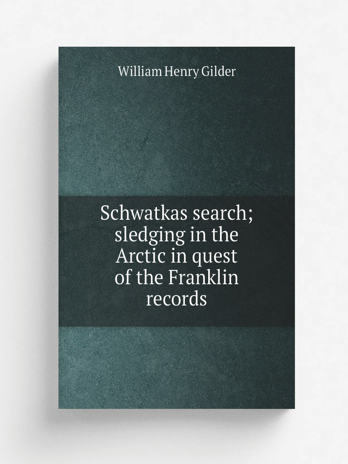 Schwatkas search; sledging in the Arctic in quest of the Franklin records