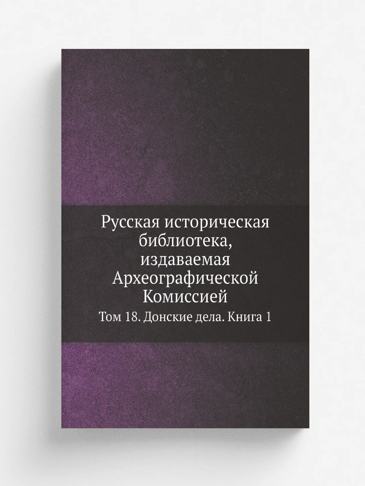 Русская историческая библиотека, издаваемая Археографической Комиссией. Том 18. Донские дела. Книга 1