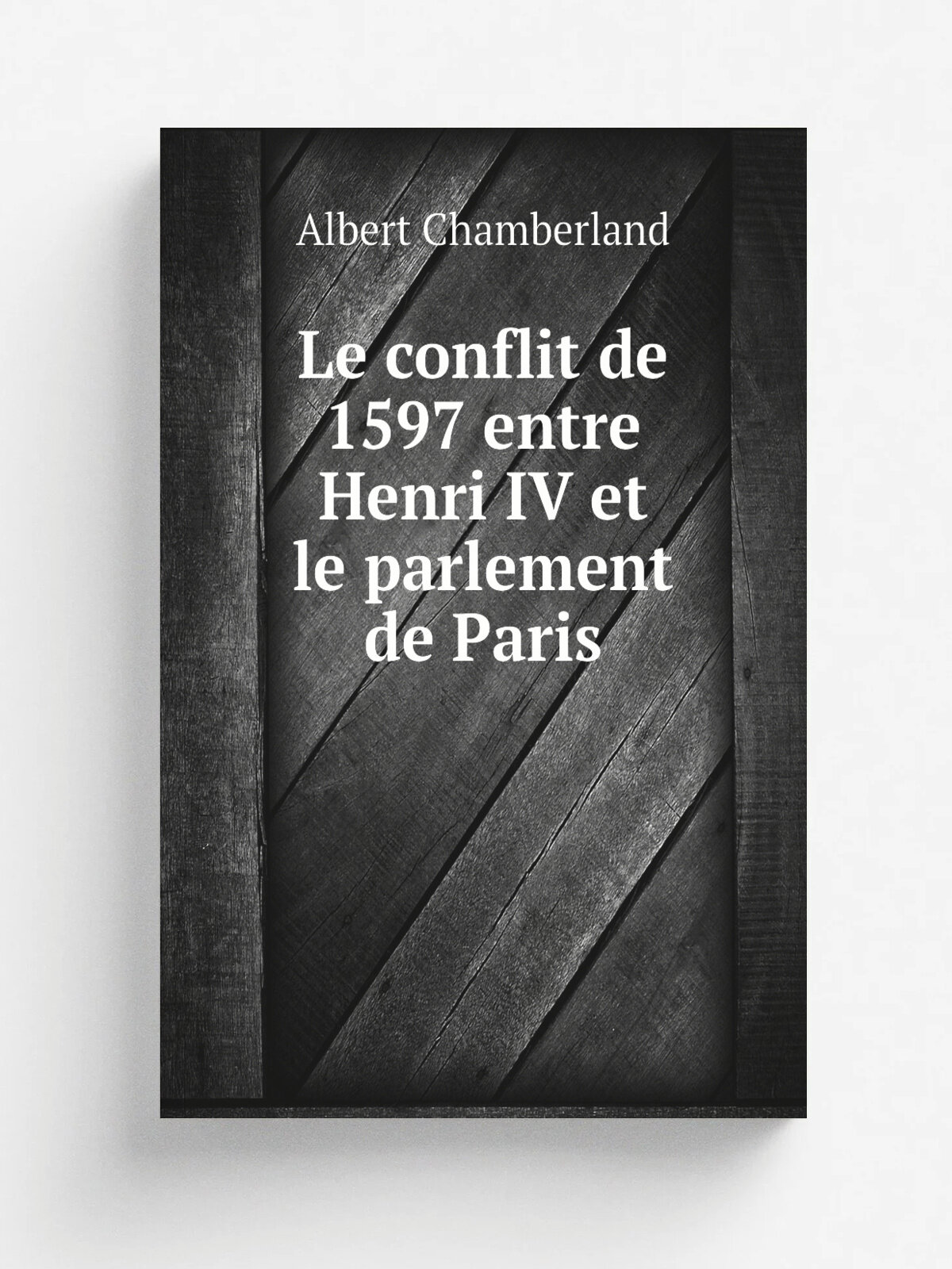 Le conflit de 1597 entre Henri Iv et le parlement de Paris | Albert Chamberland | 1904 | Paris : H. Champion | Репринт