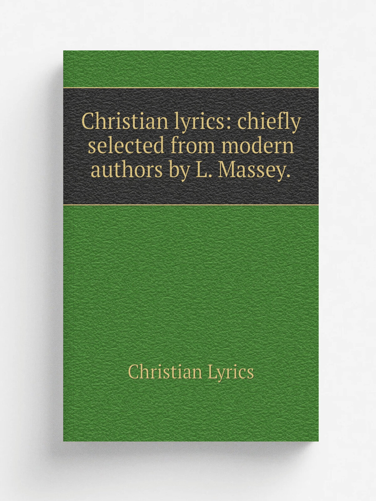 Christian lyrics: chiefly selected from modern authors by L. Massey.