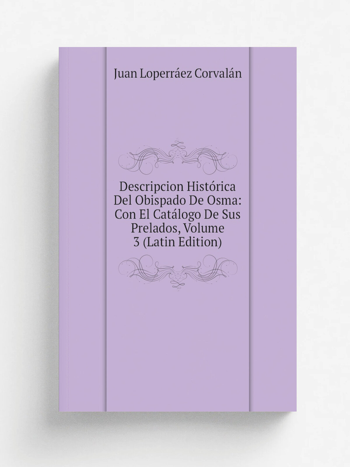 Descripcion Hist.rica Del Obispado De Osma: Con El Cat.logo De Sus Prelados, Volume 3 (Latin Edition) | Juan Loperr.ez Corval.n | Репринт