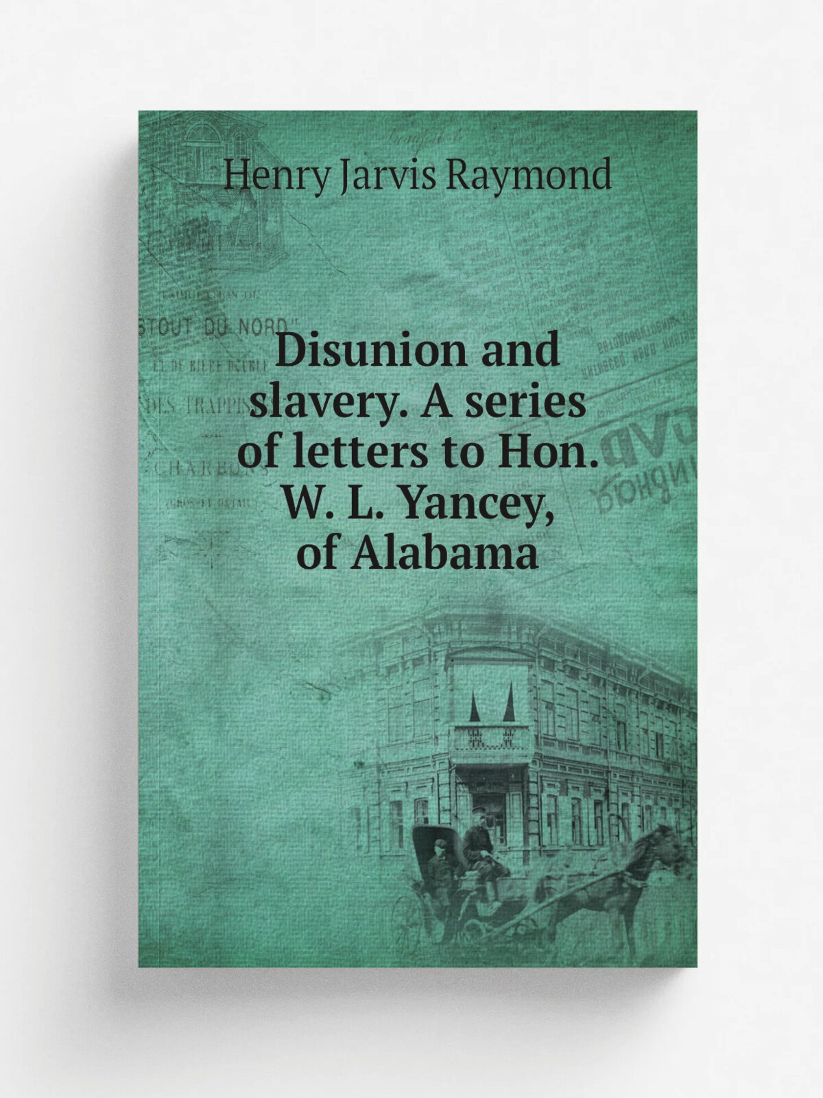 Disunion and slavery. A series of letters to Hon. W. L. Yancey, of Alabama