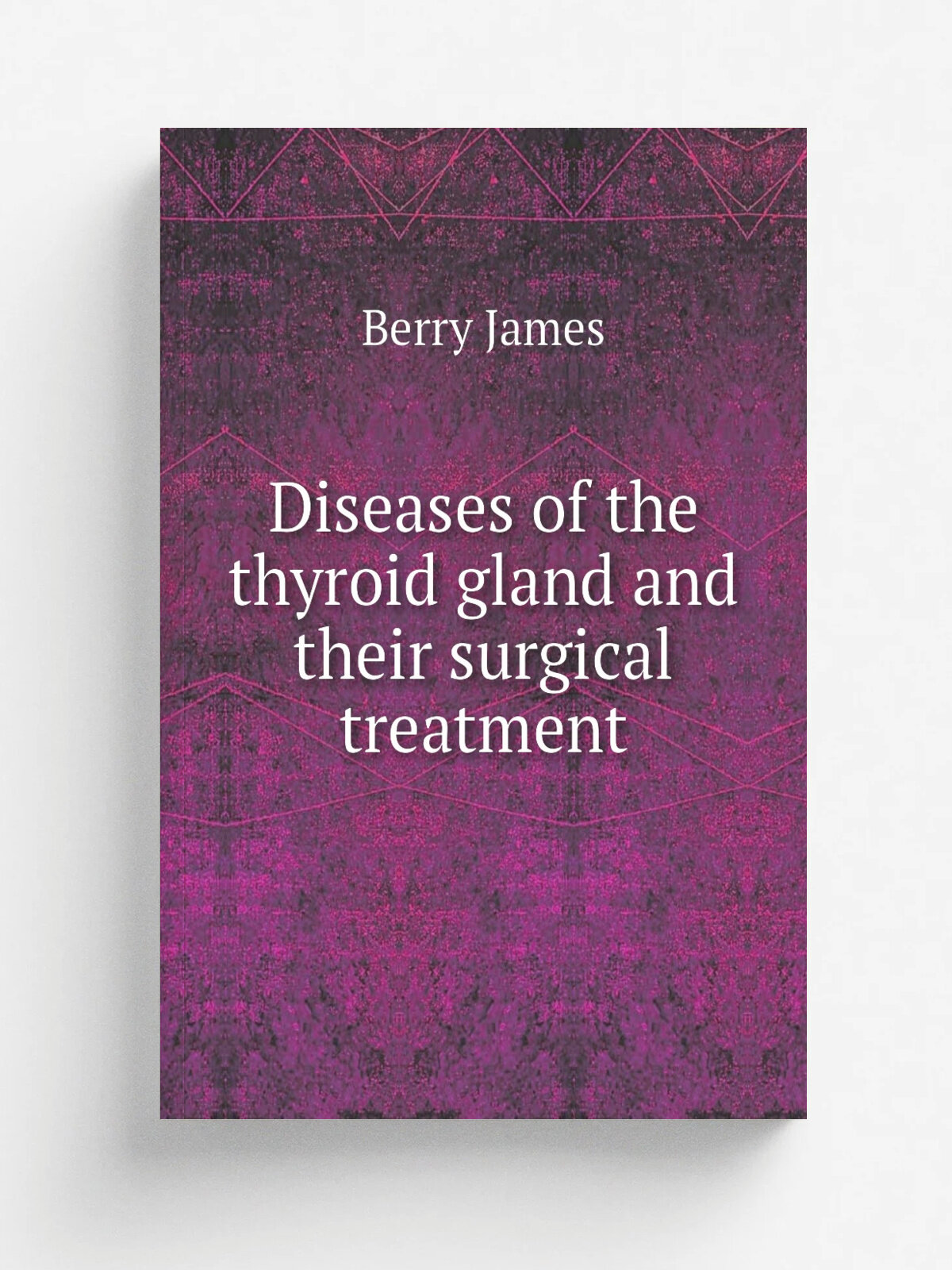 Diseases of the thyroid gland and their surgical treatment | Berry James | Репринт