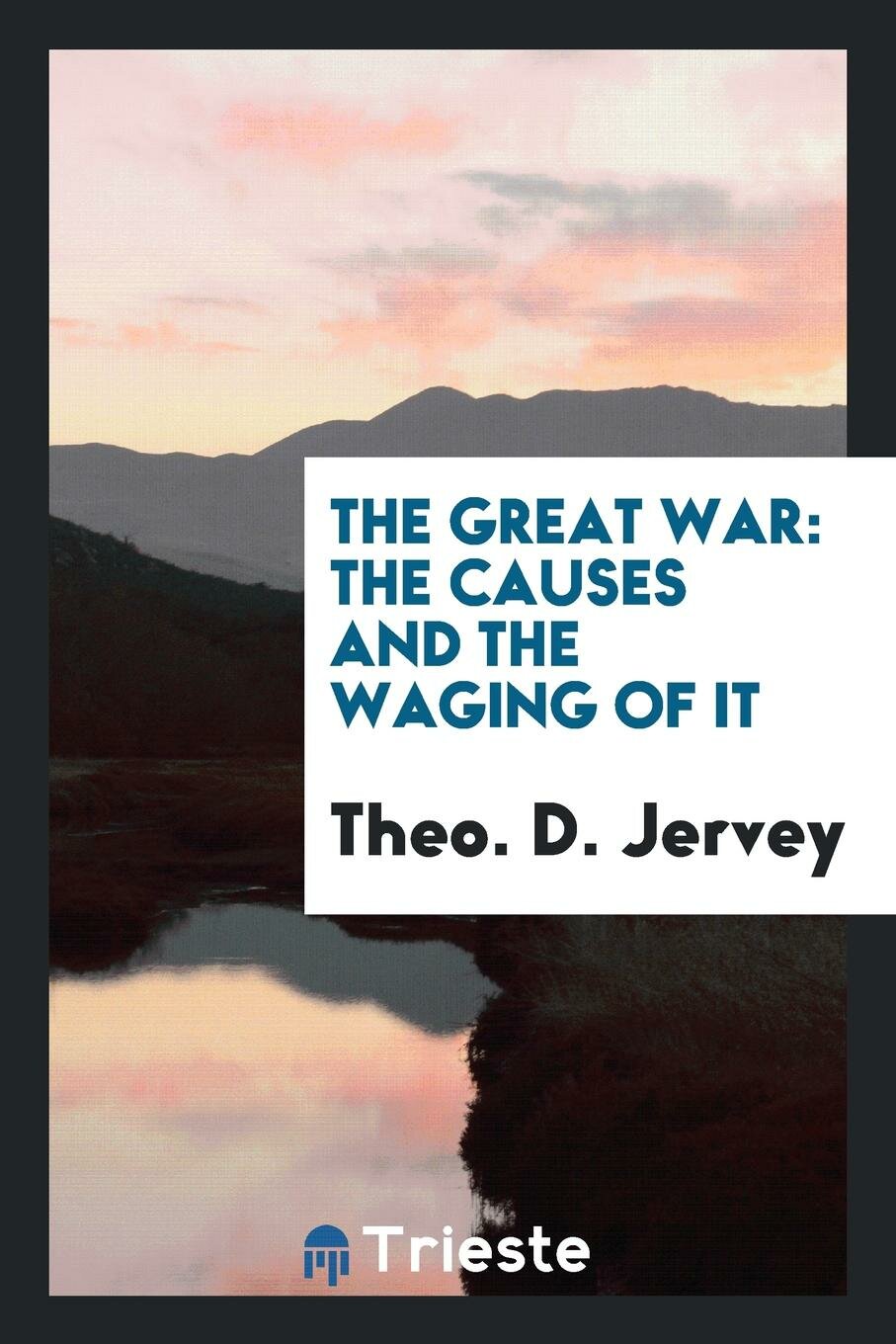 The Great War. The Causes and the Waging of It