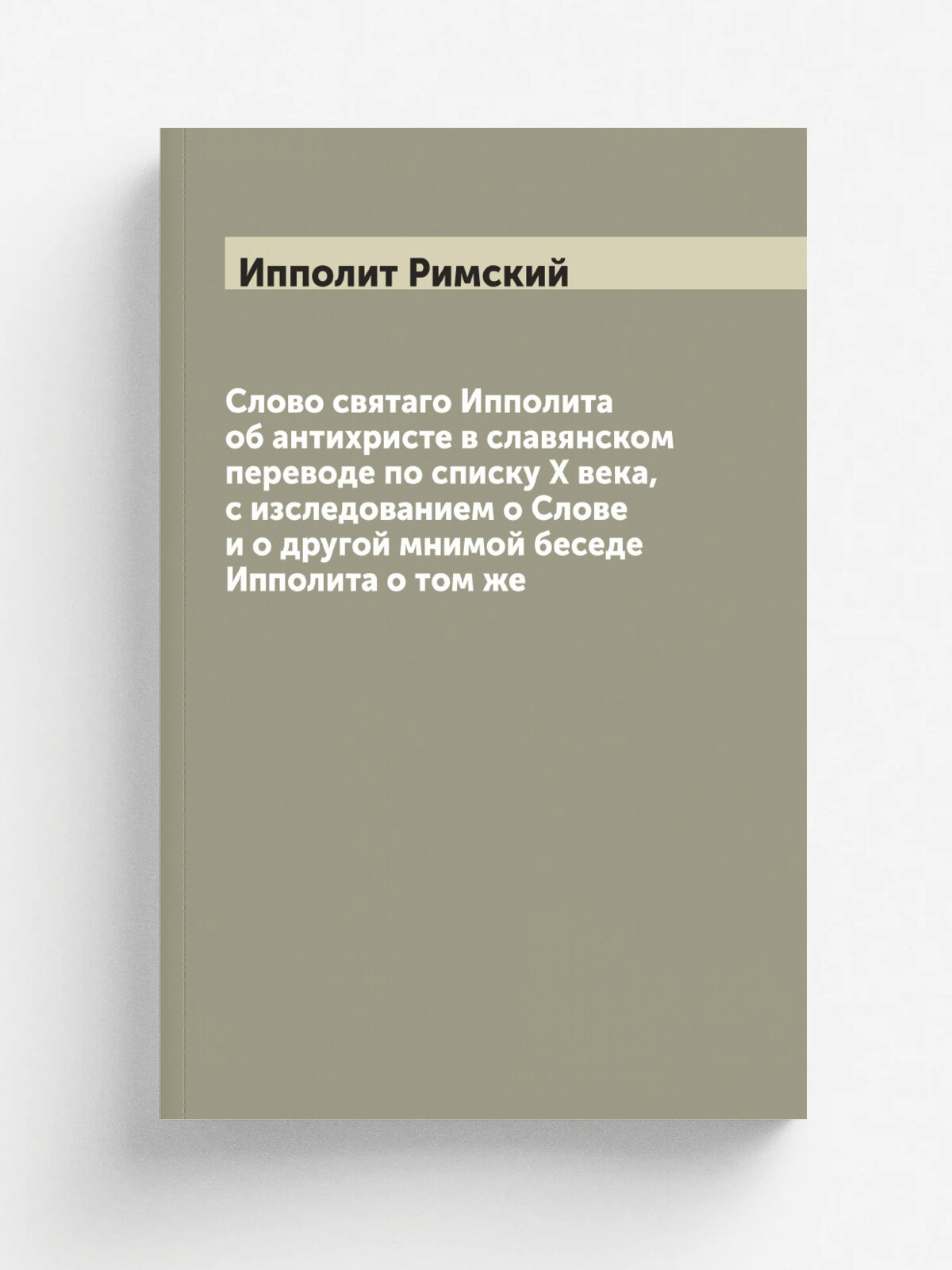 Слово святаго Ипполита об антихристе в славянском переводе по списку X века, с изследованием о Слове и о другой мнимой беседе Ипполита о том же