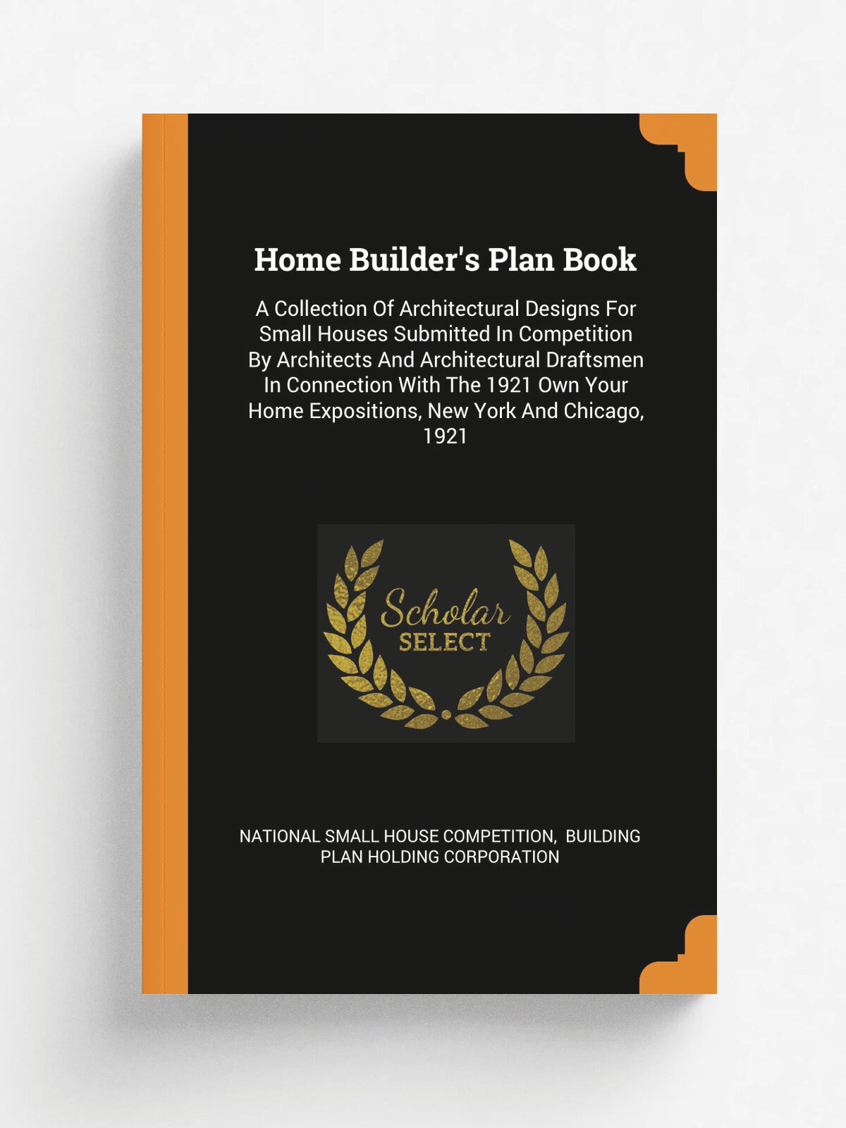 Home Builder's Plan Book. A Collection Of Architectural Designs For Small Houses Submitted In Competition By Architects And Architectural Draftsmen I…