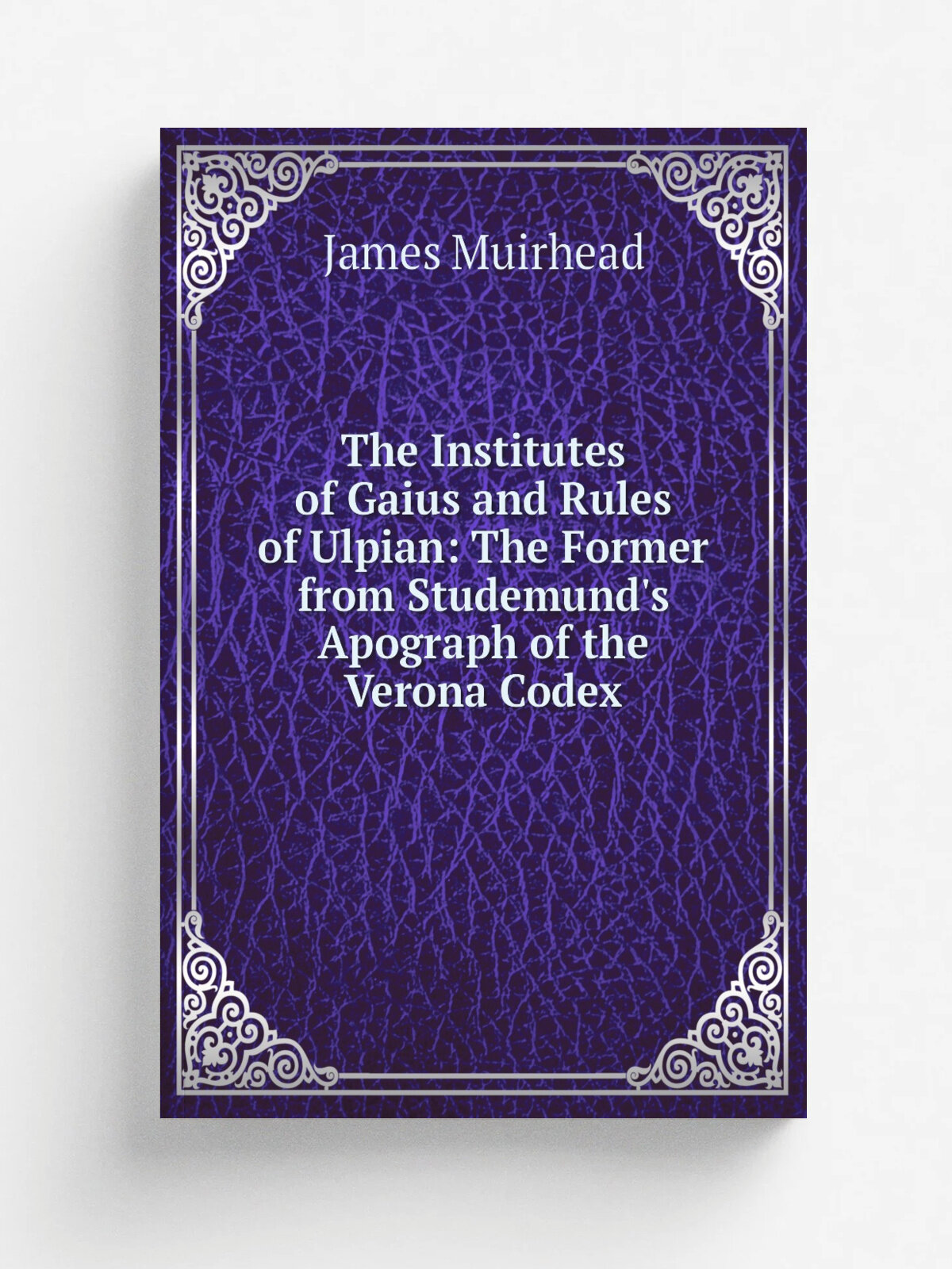 The Institutes of Gaius and Rules of Ulpian: The Former from Studemund's Apograph of the Verona Codex | James Muirhead | Репринт