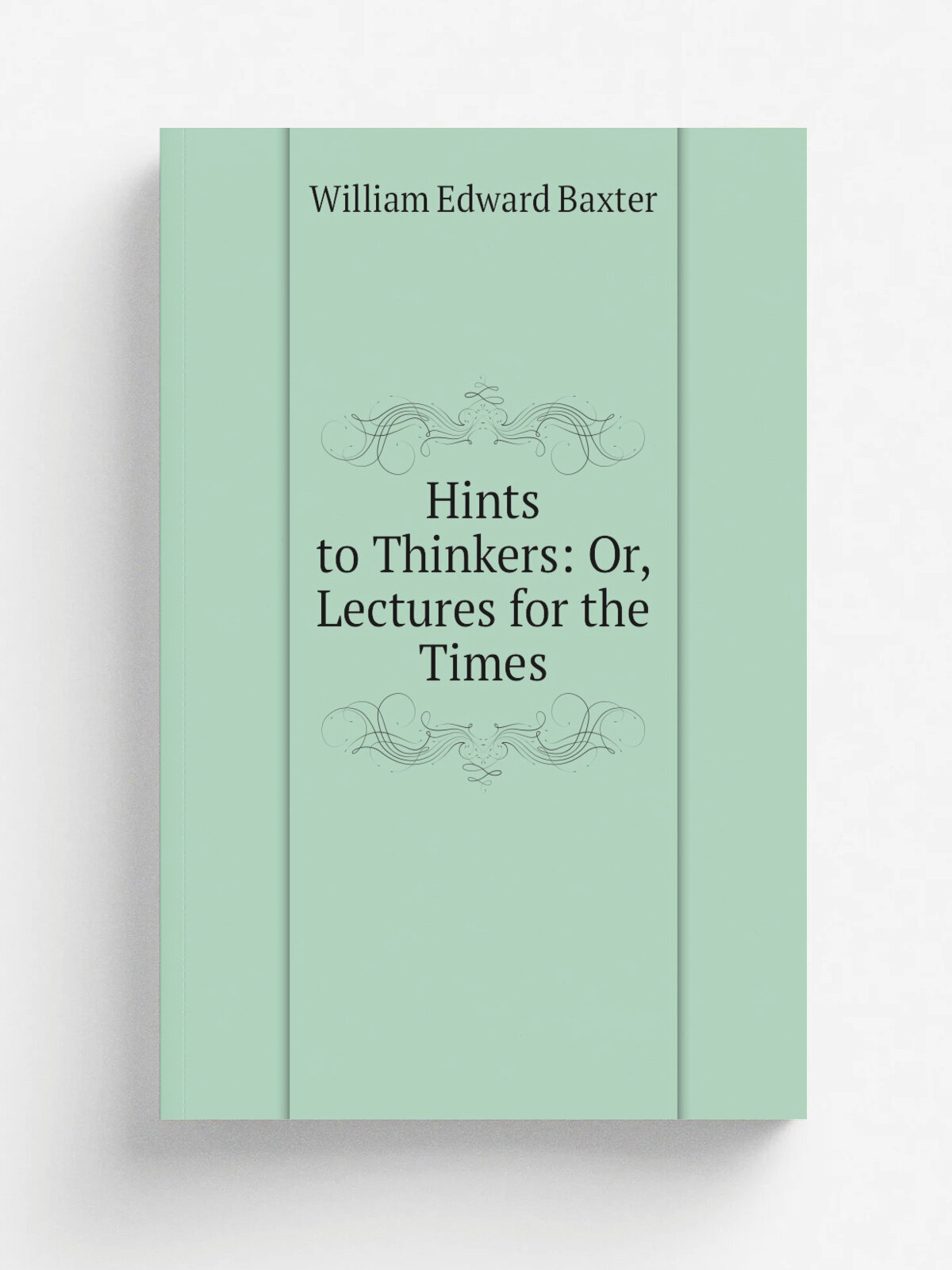 Hints to Thinkers: Or, Lectures for the Times | William Edward Baxter | Репринт