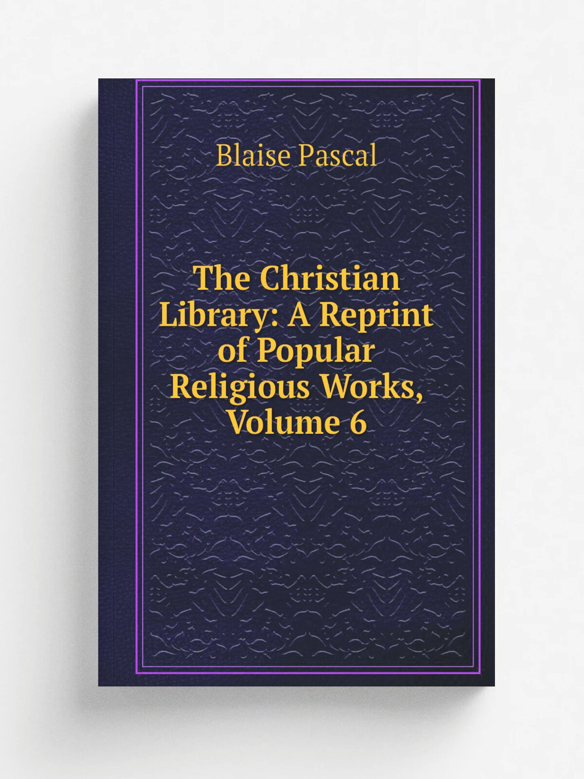 The Christian Library: A Reprint of Popular Religious Works, Volume 6 | Blaise Pascal | Репринт