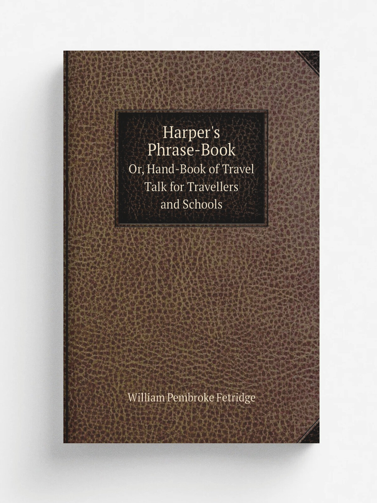 Harper's Phrase-Book. Or, Hand-Book of Travel Talk for Travellers and Schools