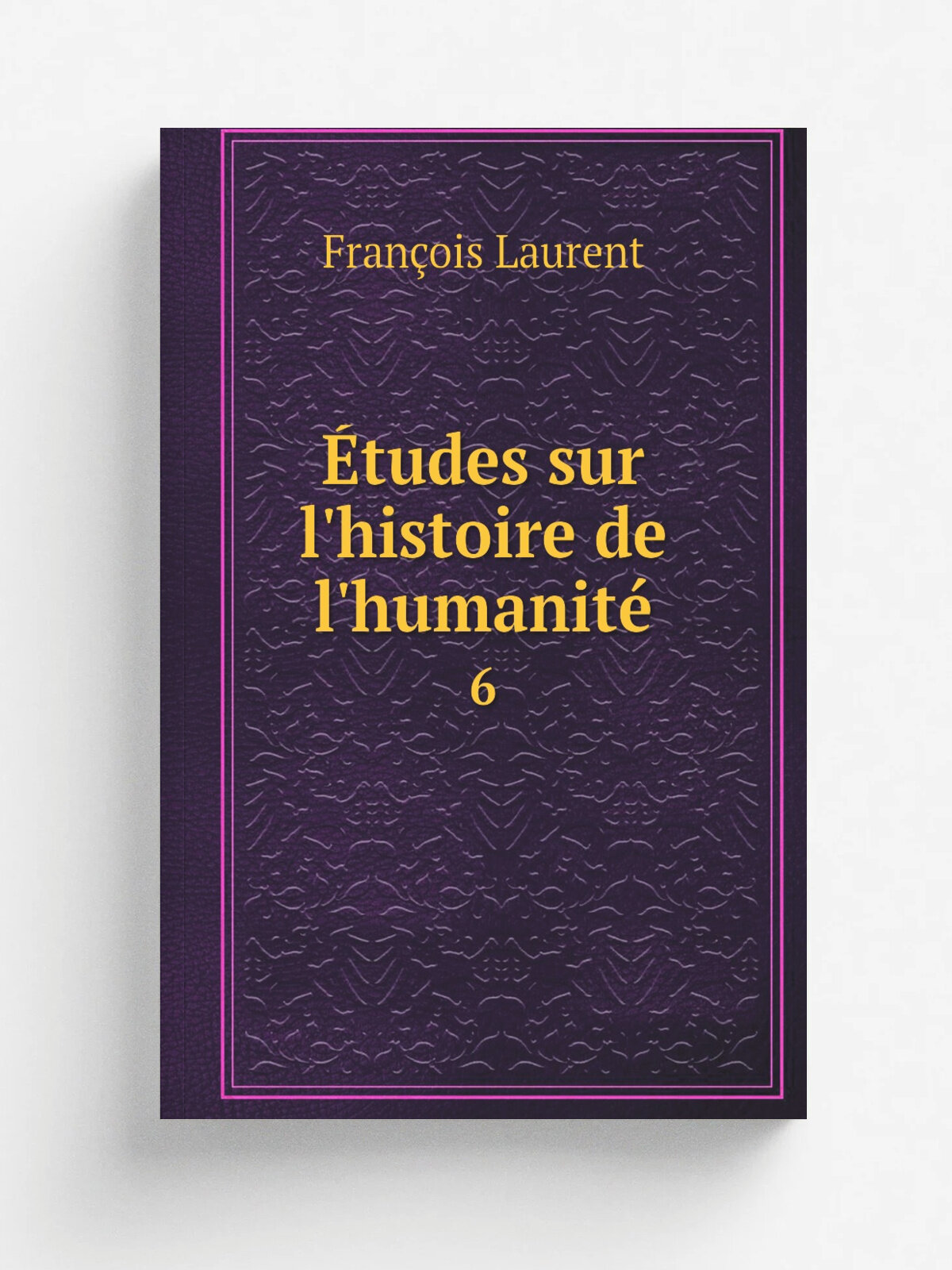 . tudes sur l'histoire de l'humanit. 6 | Fran.ois Laurent | 1850 | Gand : L. Hebbelynck, J.-B. Merry | Репринт
