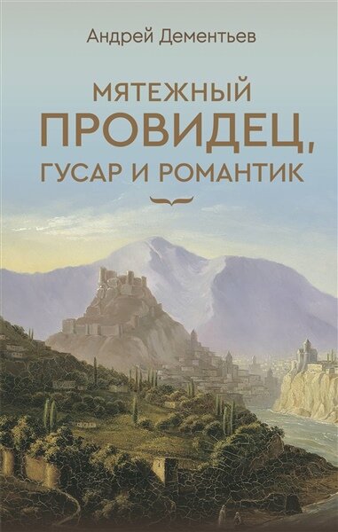 Дементьев А. Д. Мятежный провидец, гусар и романтик