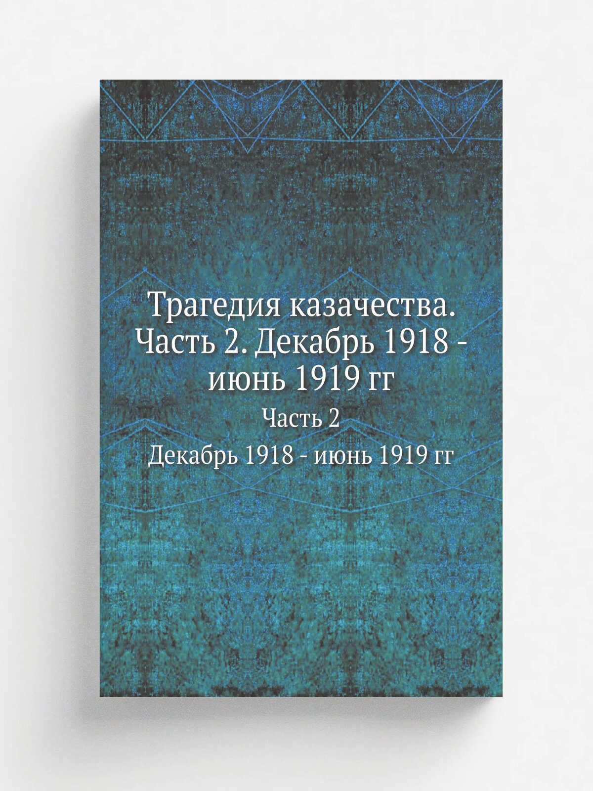 Трагедия казачества. Часть 2. Декабрь 1918 - июнь 1919 гг. Часть 2. Декабрь 1918 - июнь 1919 гг