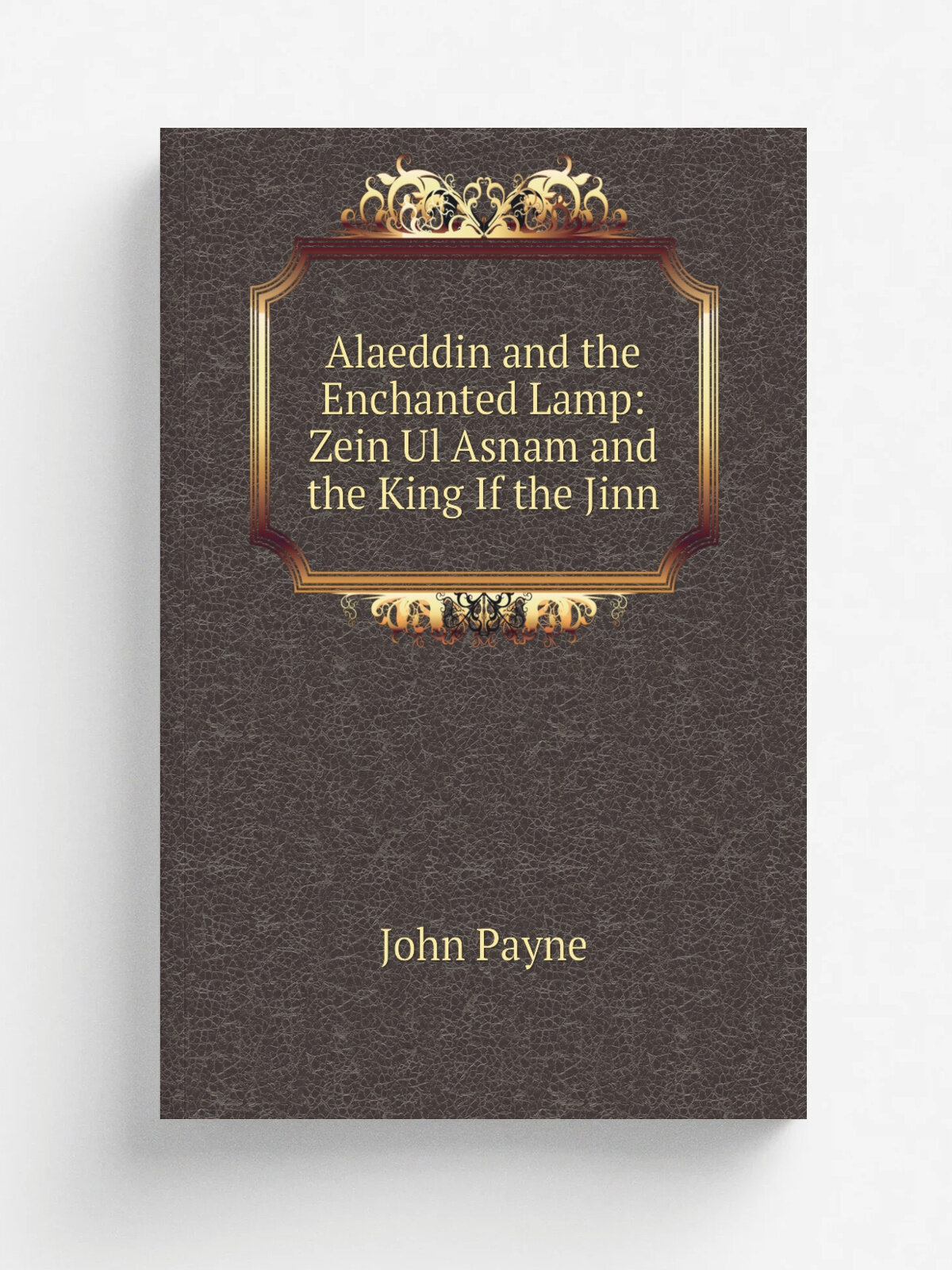 Alaeddin and the Enchanted Lamp: Zein Ul Asnam and the King If the Jinn | John Payne | Репринт