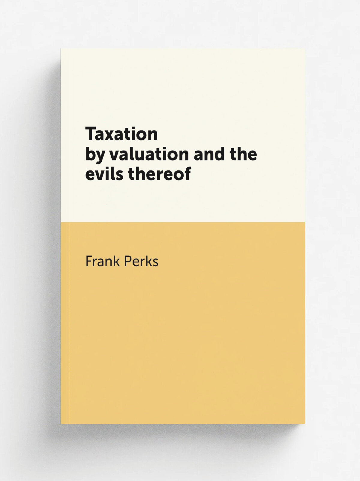 Taxation by valuation and the evils thereof | Frank Perks | London : Doherty & Co. | Репринт