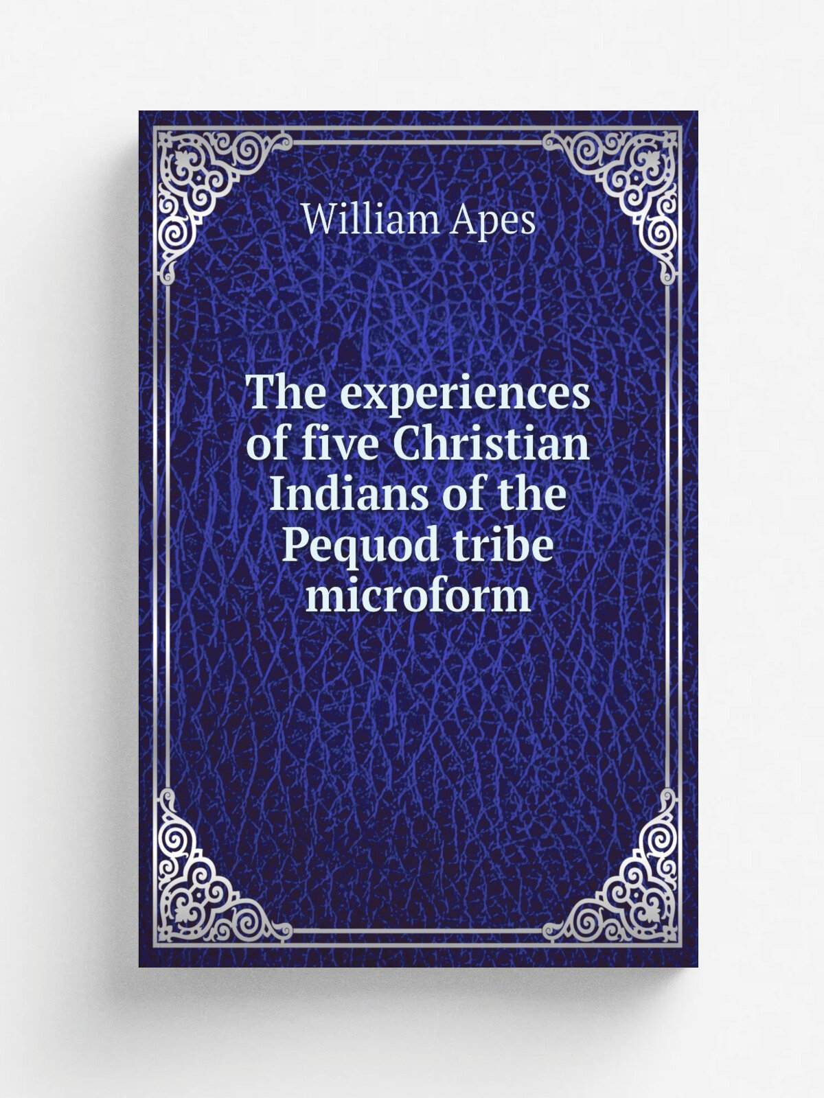 The experiences of five Christian Indians of the Pequod tribe microform | William Apes | 1833 | . Boston. : W. Apes | Репринт