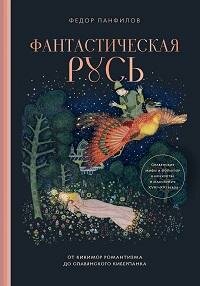 Фантастическая Русь : от кикимор романтизма до славянского киберпанка. Славянские мифы и фольклор в искусстве и масскульте XVIII-XXI веков