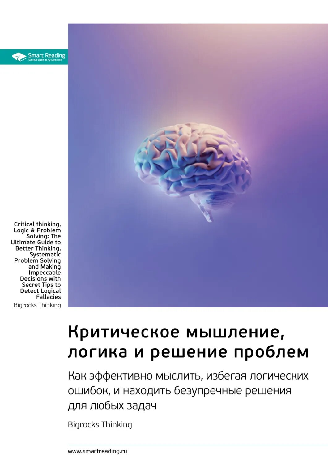 Критическое мышление, логика и решение проблем. Как эффективно мыслить, избегая логических ошибок, и находить безупречные решения для любых задач. Bigrocks Thinking. Саммари [Цифровая книга]