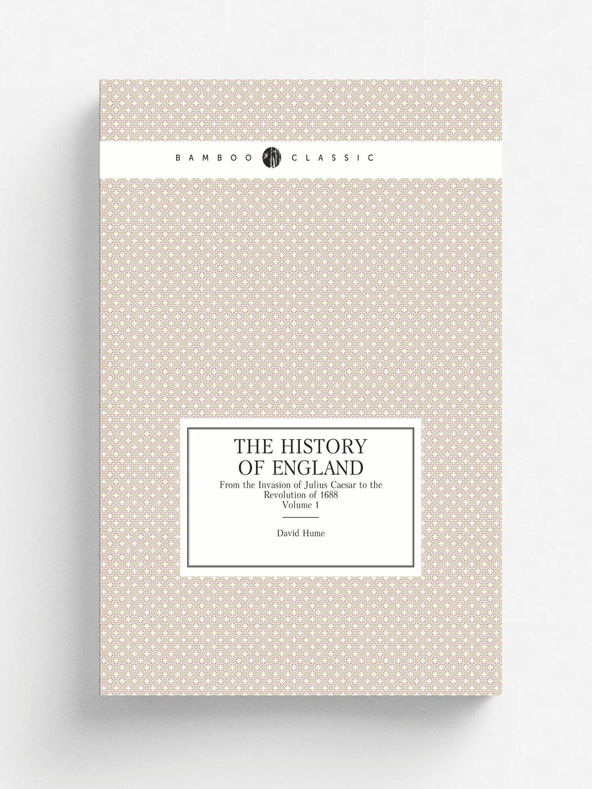 The History of England. From the Invasion of Julius Caesar to the Revolution of 1688. Volume 1